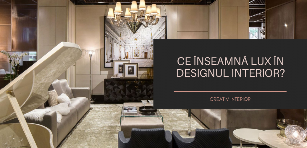 Ce înseamnă lux în designul interior? - Creativ Interior